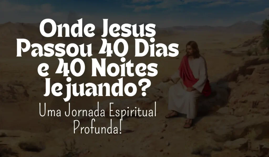 Onde Jesus passou 40 dias e 40 noites jejuando?